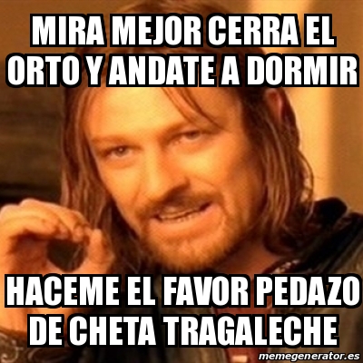 Meme Boromir - mira mejor cerra el orto y andate a dormir haceme el ...