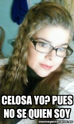 Meme Personalizado - Celosa yo? Pues no se quien soy - 20258073