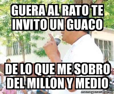 Meme Personalizado - guera al rato te invito un guaco de lo que me ...