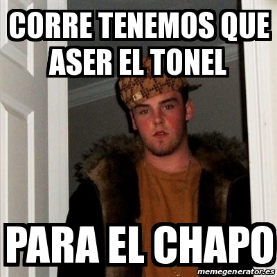 Meme Scumbag Steve - corre tenemos que aser el tonel para el chapo ...