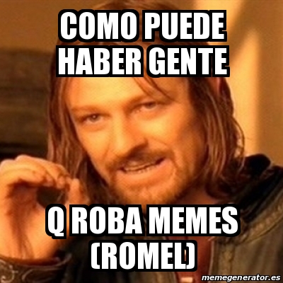 Meme Boromir - Como puede haber gente Q roba memes (romel) - 20260942