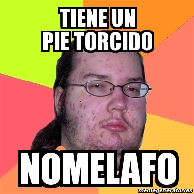 Meme Friki - tiene un pie torcido nomelafo - 20262997