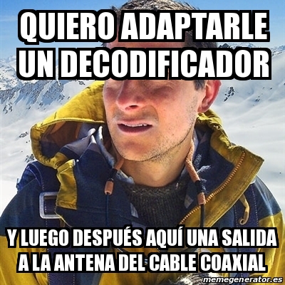 Meme Bear Grylls - Quiero adaptarle un decodificador y luego despuÃ©s ...