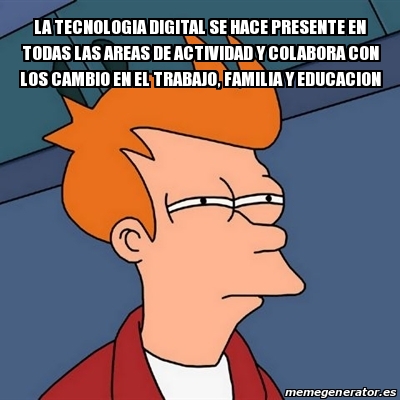 Meme Futurama Fry - La tecnologia digital se hace presente en todas las ...