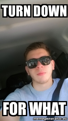Meme Personalizado - TURN DOWN FOR WHAT - 20272303