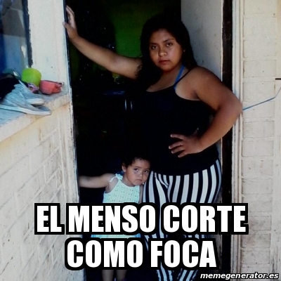 Meme Personalizado - El Menso Corte Como Foca - 20272599