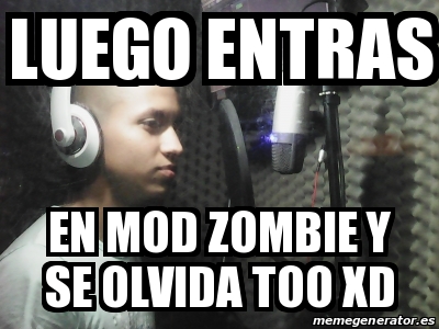 Meme Personalizado - luego entras en mod zombie y se olvida too XD ...