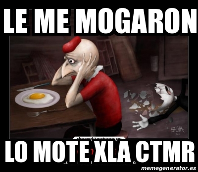 Meme Personalizado - LE ME MOGARON LO MOTE xla ctmr - 20280895