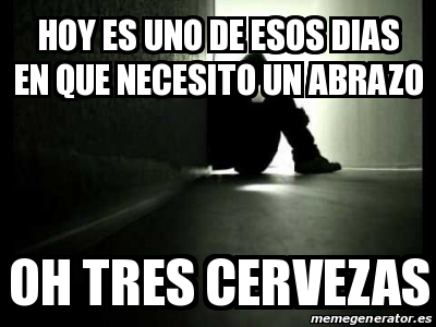 Meme Personalizado - hoy es uno de esos dias en que necesito un abrazo ...
