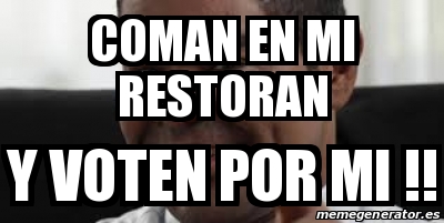 Meme Personalizado - coman en mi restoran y VOTEN por mi !! - 20281838
