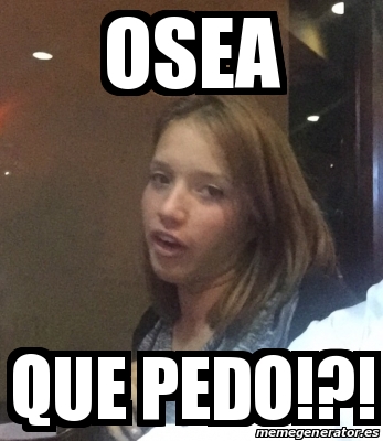 Meme Personalizado - Osea Que pedo!?! - 20282028