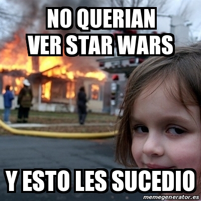 Meme Disaster Girl - no querian ver star wars y esto les sucedio - 20282111