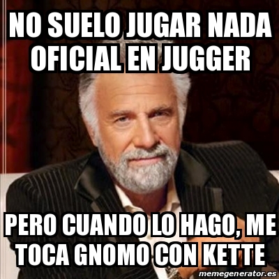 Meme Most interesting man - NO SUELO JUGAR NADA OFICIAL EN JUGGER PERO ...