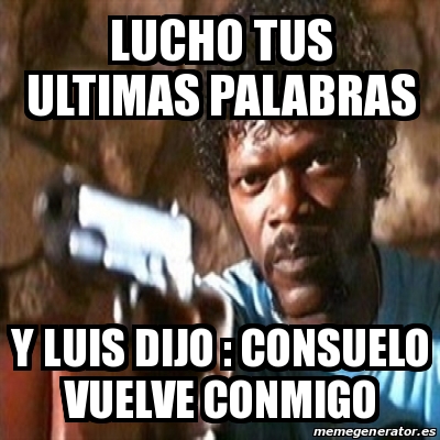 Meme Pulp Fiction - LUCHO TUS ULTIMAS PALABRAS Y LUIS DIJO : CONSUELO ...