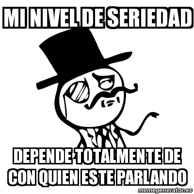 Meme Feel Like A Sir - mi nivel de seriedad depende totalmente de con ...