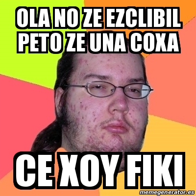 Meme Friki - ola no ze ezclibil peto ze una coxa ce xoy fiki - 20285810