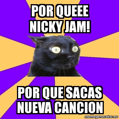 Meme Anxiety Cat - POR QUEEE NICKY JAM! POR QUE SACAS NUEVA CANCION ...