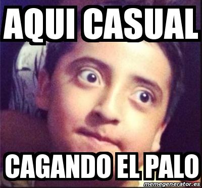 Meme Personalizado - aqui casual cagando el palo - 20286854