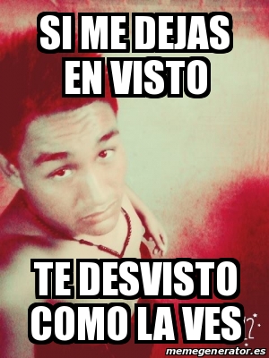 Meme Personalizado - si me dejas en visto te desvisto como la ves ...