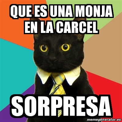 Meme Business Cat - que es una monja en la carcel sorpresa - 20295181