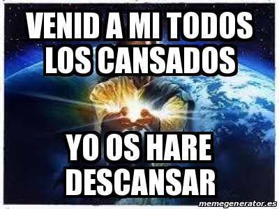 Meme Personalizado - VENID A MI TODOS LOS CANSADOS yo os hare descansar ...