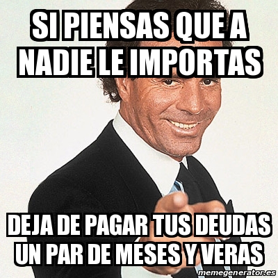 Meme Julio Iglesias - Si piensas que a nadie le importas deja de pagar ...