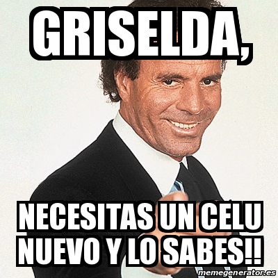 Meme Julio Iglesias - GRISELDA, nECESITAS UN CELU NUEVO Y LO SABES ...