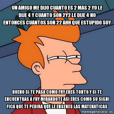 Meme Futurama Fry - Un amigo me dijo cuanto es 2 mas 2 yo le dije 4 y ...