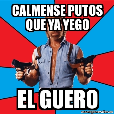 Meme Chuck Norris - CALMENSE PUTOS QUE YA YEGO EL GUERO - 20030194