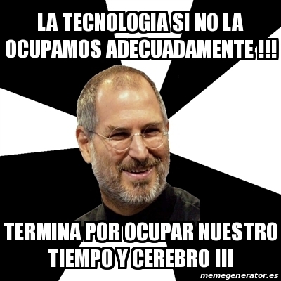 Meme Steve Jobs - la tecnologia si no la ocupamos adecuadamente ...