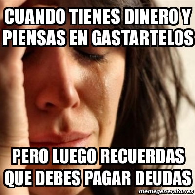 Meme Problems - cuando tienes dinero y piensas en gastartelos pero ...