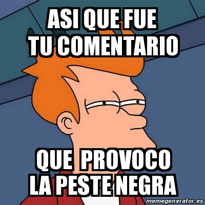 Meme Futurama Fry - asi que fue tu comentario que provoco la peste ...