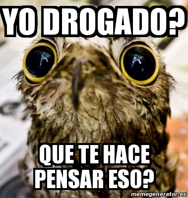 Meme Personalizado - yo drogado? que te hace pensar eso? - 20303854