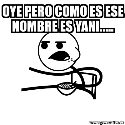 Meme Cereal Guy - oye pero como es ese nombre es yani..... - 20307021