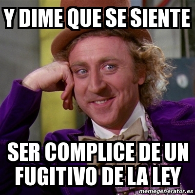 Meme Willy Wonka - Y dime que se siente Ser complice de un fugitivo de ...