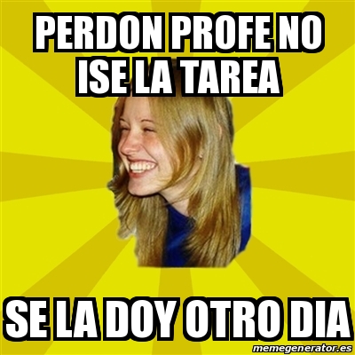 Meme Trologirl - perdon profe no ise la tarea se la doy otro dia - 20312430