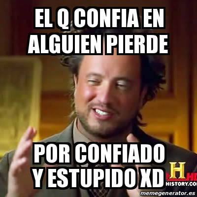 Meme Ancient Aliens - el q confia en alguien pierde por confiado y ...