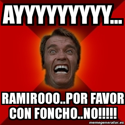 Meme Arnold - AYYYYYYYYY... RAMIROOO..POR FAVOR CON FONCHO..NO ...
