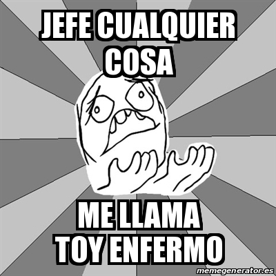 Meme Whyyy - JEFE CUALQUIER COSA ME LLAMA TOY ENFERMO - 20328088