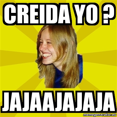 Meme Trologirl - Creida yo ? Jajaajajaja - 20330736