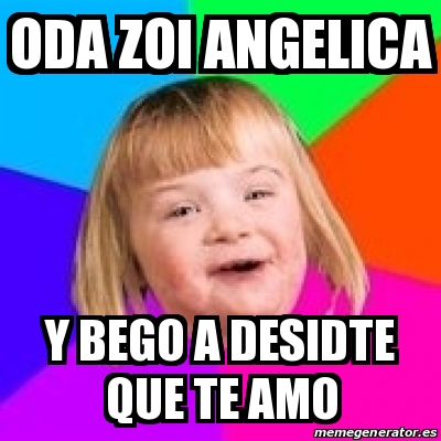 Meme Retard Girl - oda zoi angelicA Y BEGO A DESIDTE QUE TE AMO - 20333171