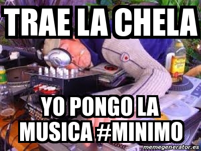 Meme Personalizado - Trae la chela Yo pongo la Musica #minimo - 20335424