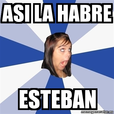 Meme Annoying Facebook Girl - asi la habre esteban - 20335946