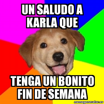 Meme Advice Dog - un saludo a karla que tenga un bonito fin de semana ...