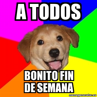 Meme Advice Dog - a todos bonito fin de semana - 20340234