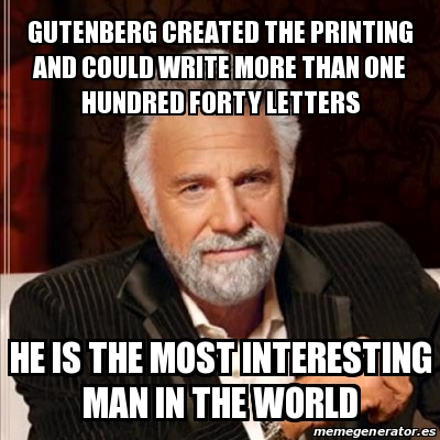 Meme Most interesting man - Gutenberg created the printing and could ...