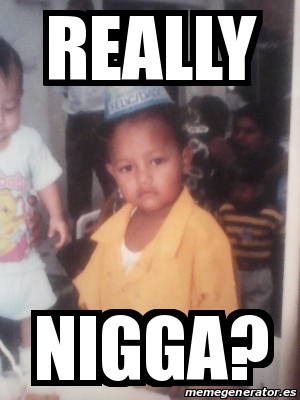Meme Personalizado - really nigga? - 20359051