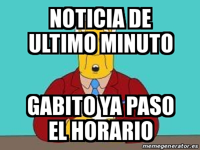 Meme Personalizado - Noticia de ultimo minuto Gabito ya paso el horario ...