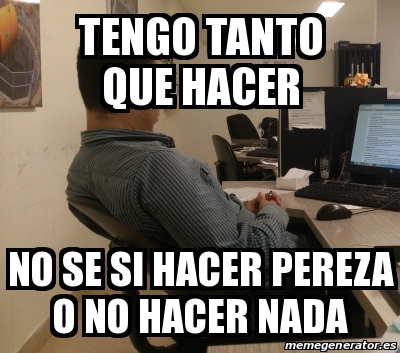 Meme Personalizado - tengo tanto que hacer no se si hacer pereza o no ...