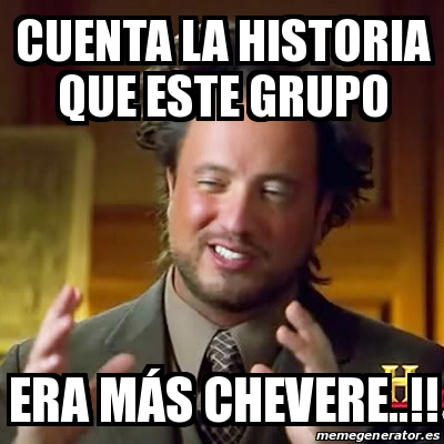 Meme Ancient Aliens - Cuenta la historia que este grupo Era mÃ¡s ...